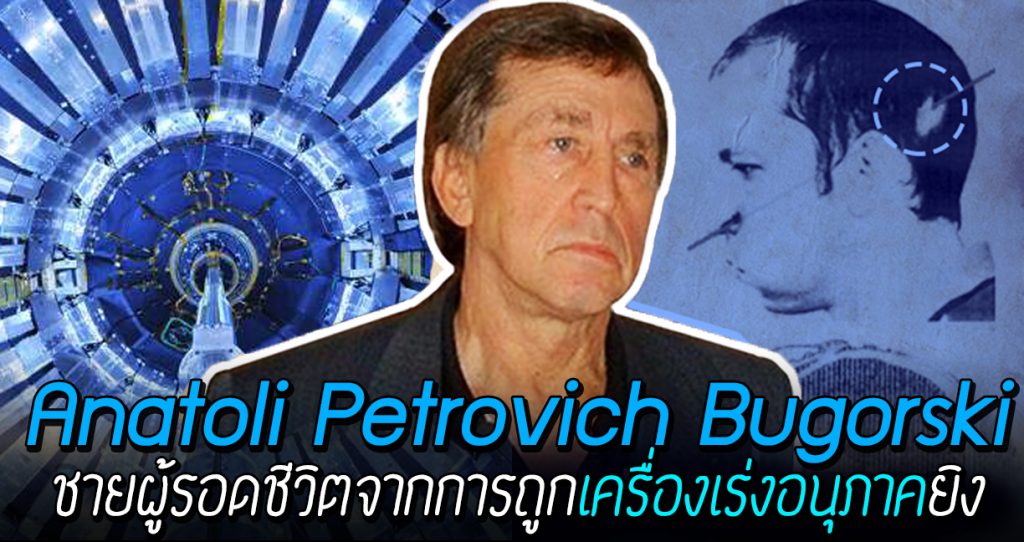 ย้อนรอย Anatoli Bugorski ชายผู้รอดชีวิตจากการโดนเครื่องเร่งอนุภาคยิง ...